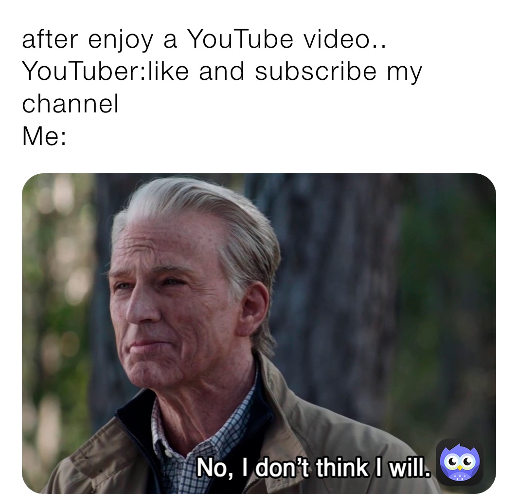 after enjoy a YouTube video.. YouTuber:like and subscribe my channel Me ...