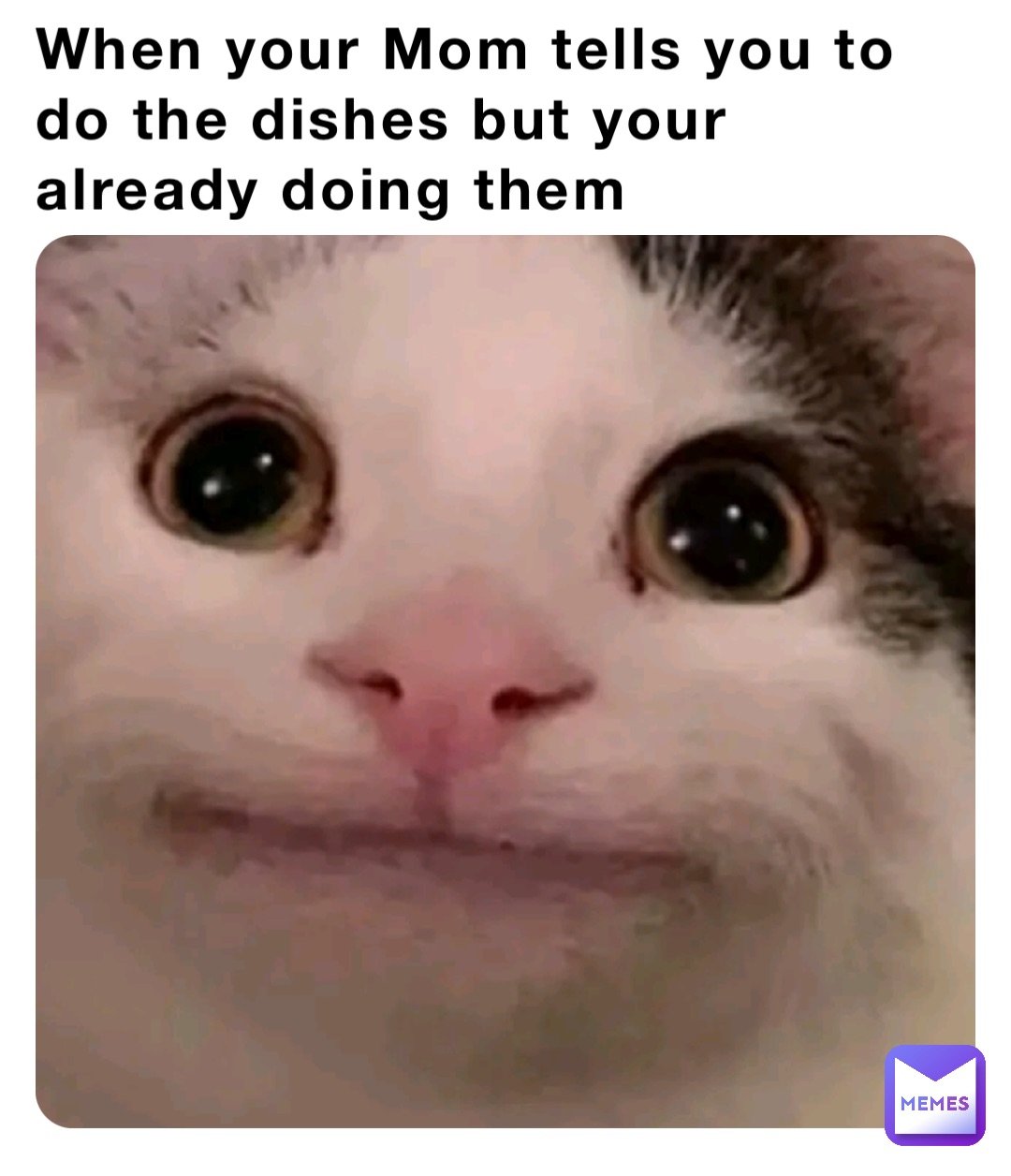 When your Mom tells you to do the dishes but your already doing them ...