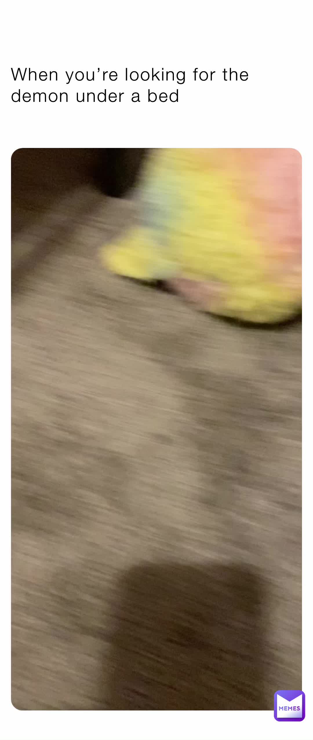 When you’re looking for the demon under a bed | @daisy.rb | Memes