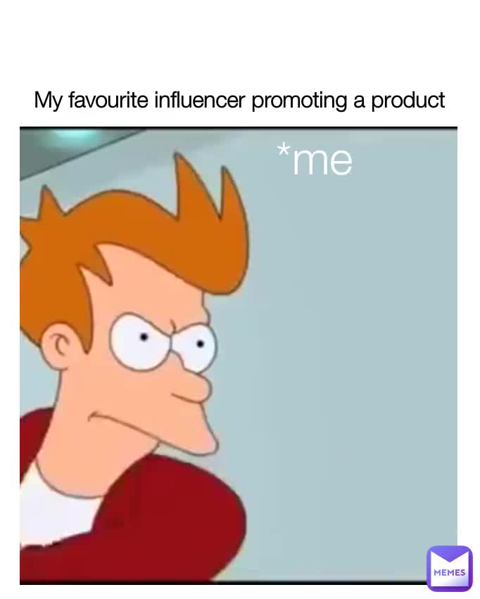 *me My favourite influencer promoting a product | @naomi_1639594374 | Memes
