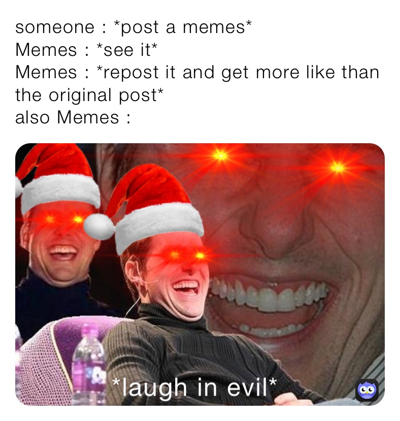 someone : *post a memes* Memes : *see it* Memes : *repost it and get ...