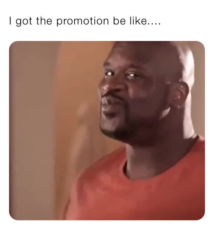 I got the promotion be like.... | @Tea223 | Memes