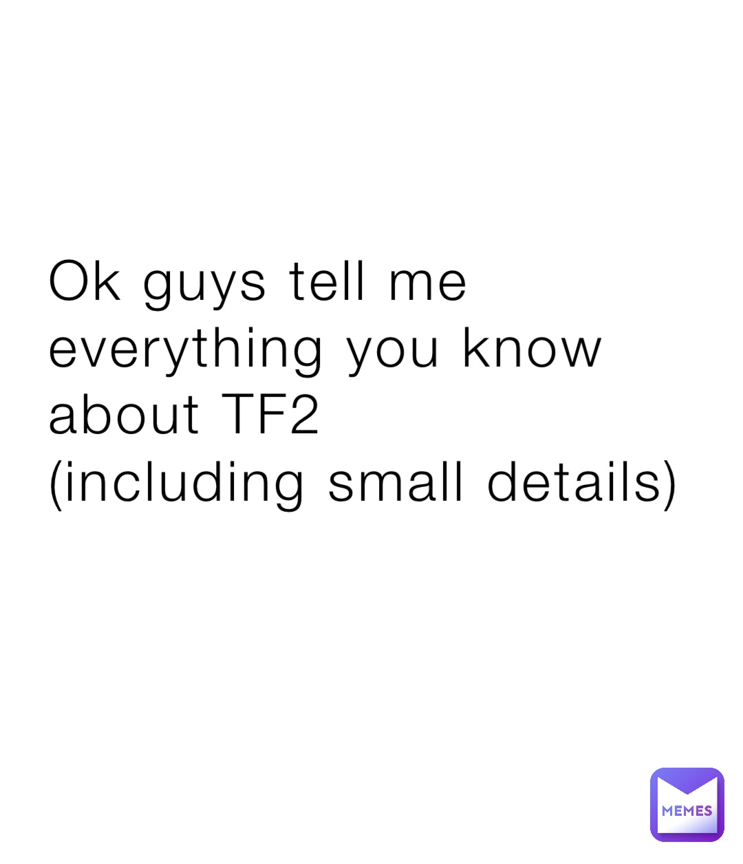 Ok guys tell me everything you know about TF2 (including small details ...