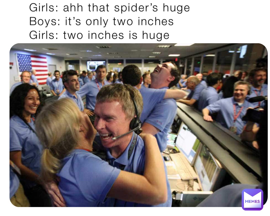 Girls: ahh that spider’s huge Boys: it’s only two inches Girls: two ...