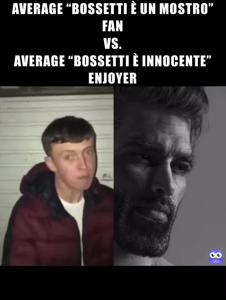 AVERAGE BOSSETTI UN MOSTRO FAN VS AVERAGE BOSSETTI INNOCENTE AVERAGE BOSSETTI UN MOSTRO FAN VS AVERAGE BOSSETTI INNOCENTE