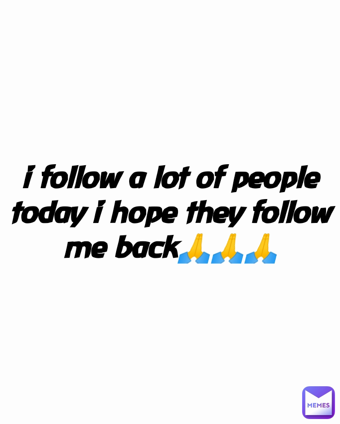 i follow a lot of people today i hope they follow me back🙏🙏🙏 | @Roastin ...