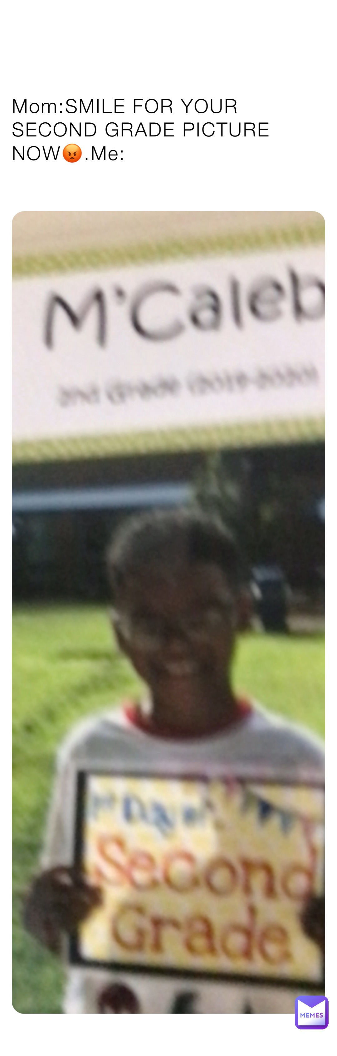 Mom:SMILE FOR YOUR SECOND GRADE PICTURE NOW😡.Me: | @k4jjrvjfgh | Memes