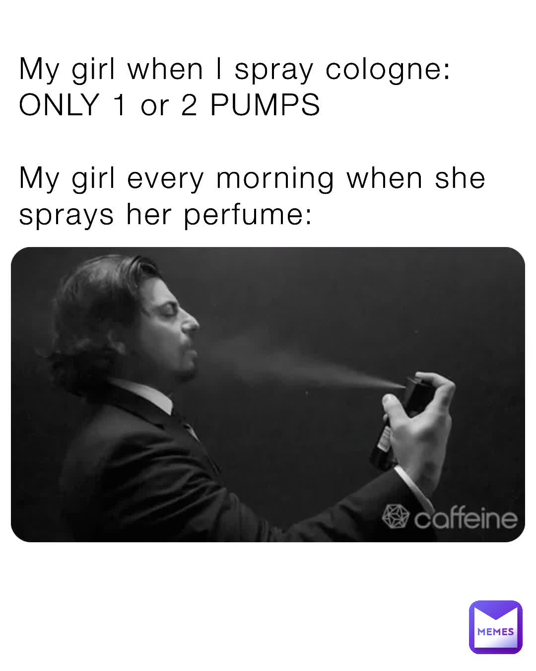 My girl when I spray cologne: ONLY 1 or 2 PUMPS My girl every morning ...