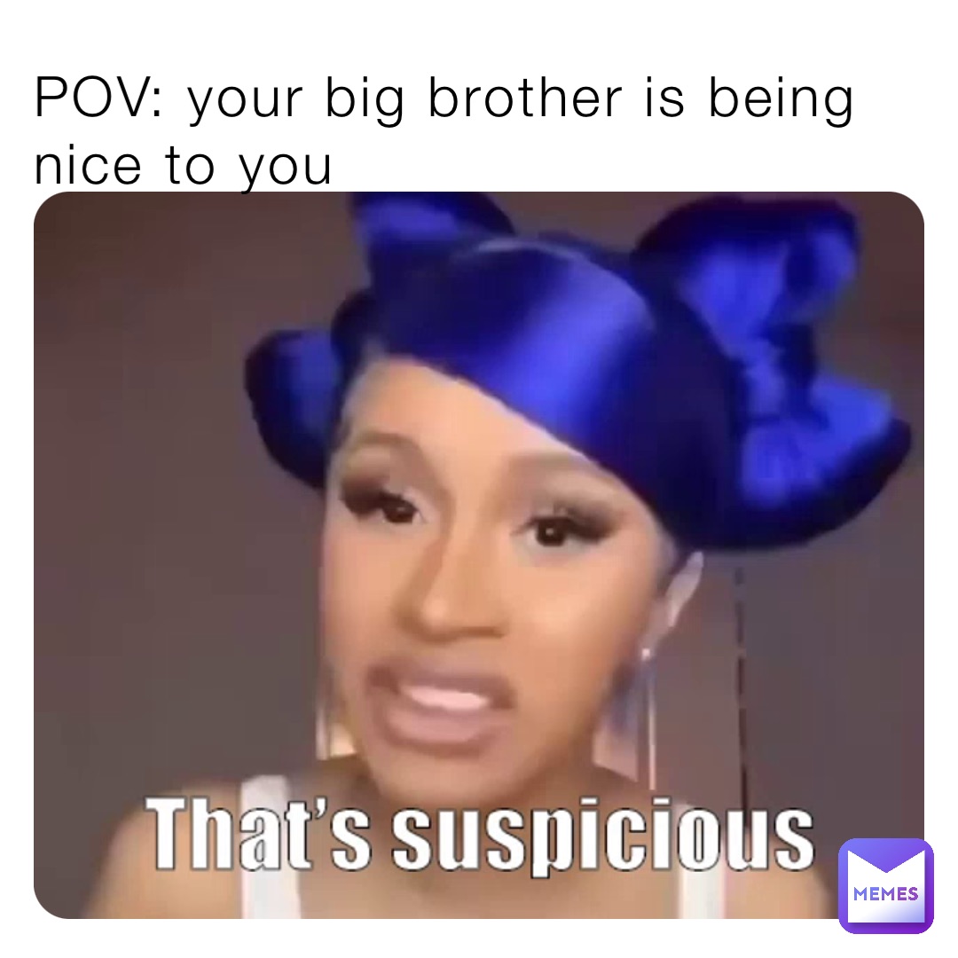 POV: your big brother is being nice to you | @j6j5zsd2nc | Memes