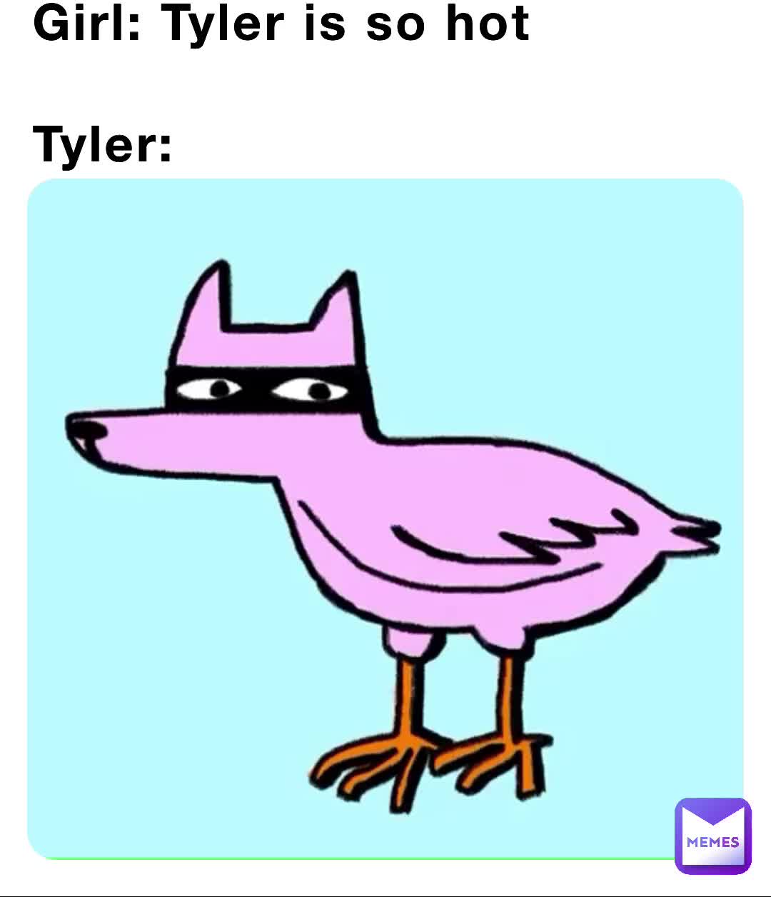 Girl: Tyler is so hot Tyler: | @Yonas38 | Memes