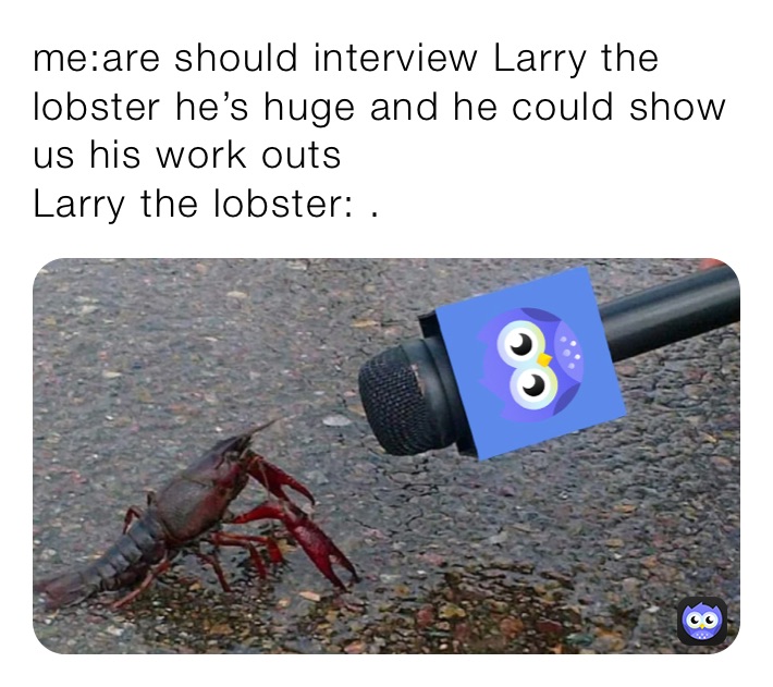 me:are should interview Larry the lobster he’s huge and he could show ...