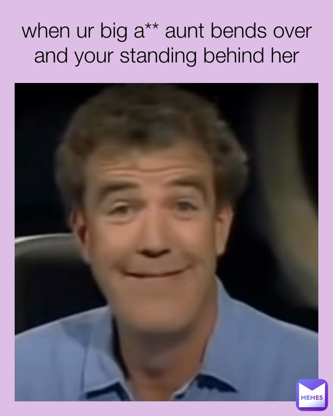 when ur big a** aunt bends over and your standing behind her | @sir ...
