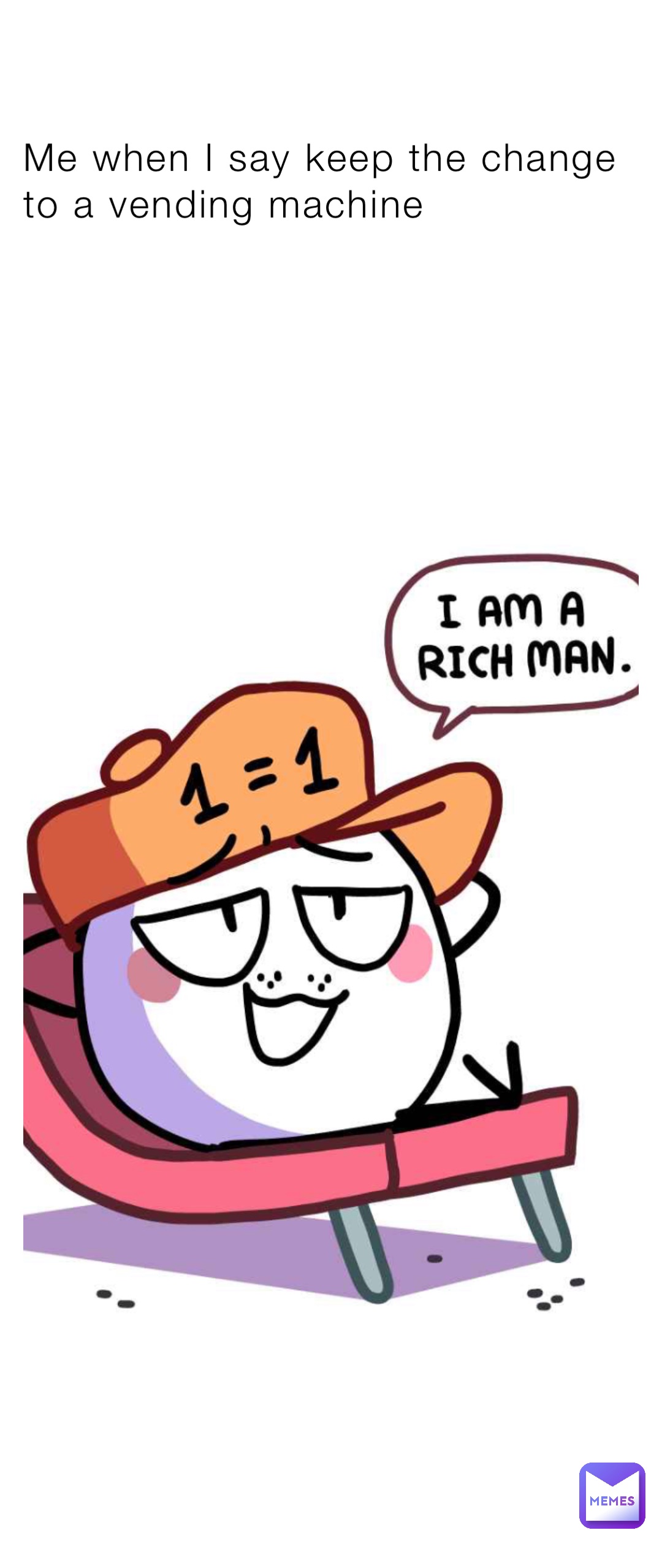 Me When I Say Keep The Change To A Vending Machine why cant i person me-when-i-say-keep-the-change-to-a-vending-machine-why-cant-i-person