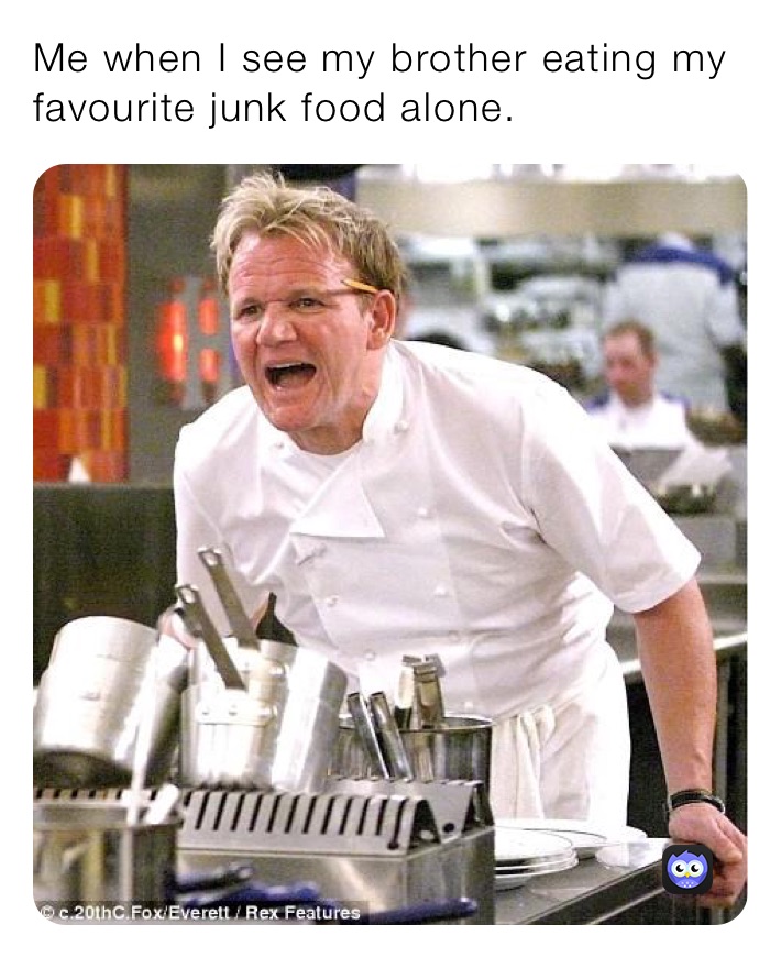 Me when I see my brother eating my favourite junk food alone. | @The ...