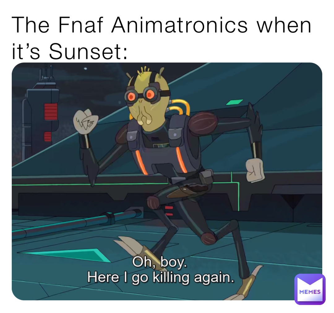 The Fnaf Animatronics when it’s Sunset: | @A113GR | Memes