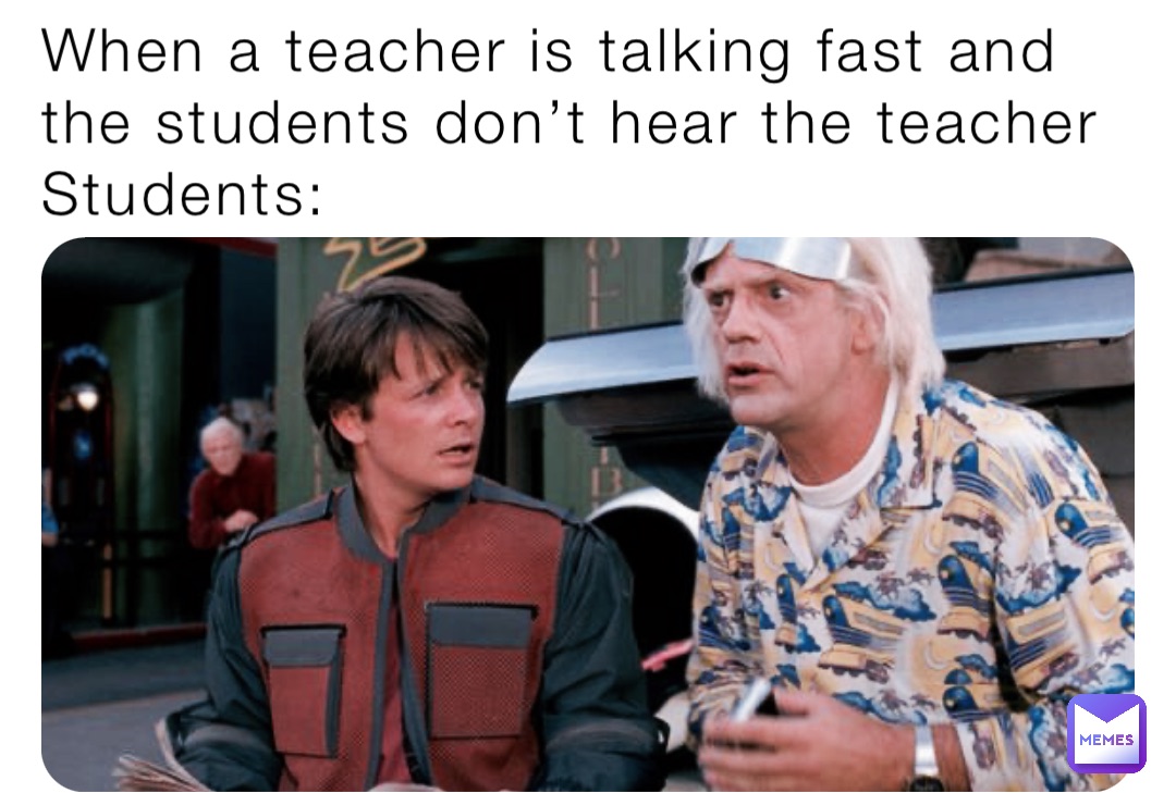 When a teacher is talking fast and the students don’t hear the teacher ...