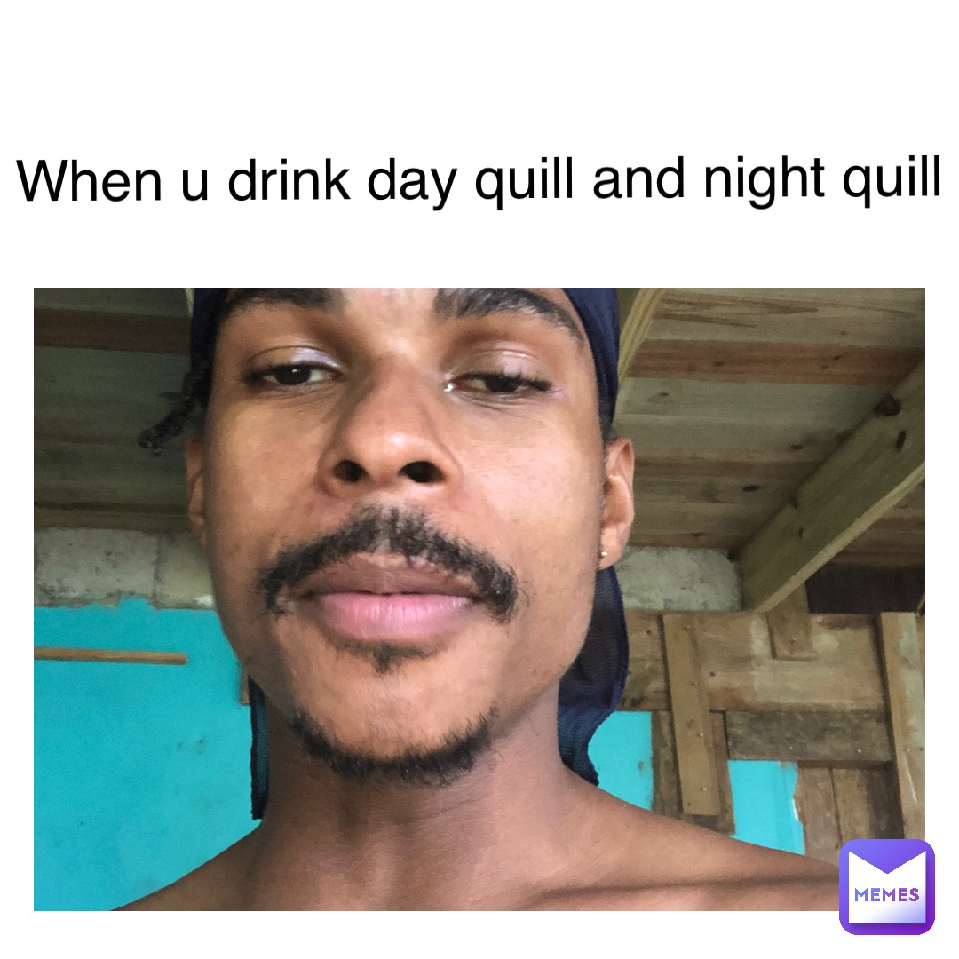 Text Here When u drink day quill and night quill | @reonfelix84 | Memes
