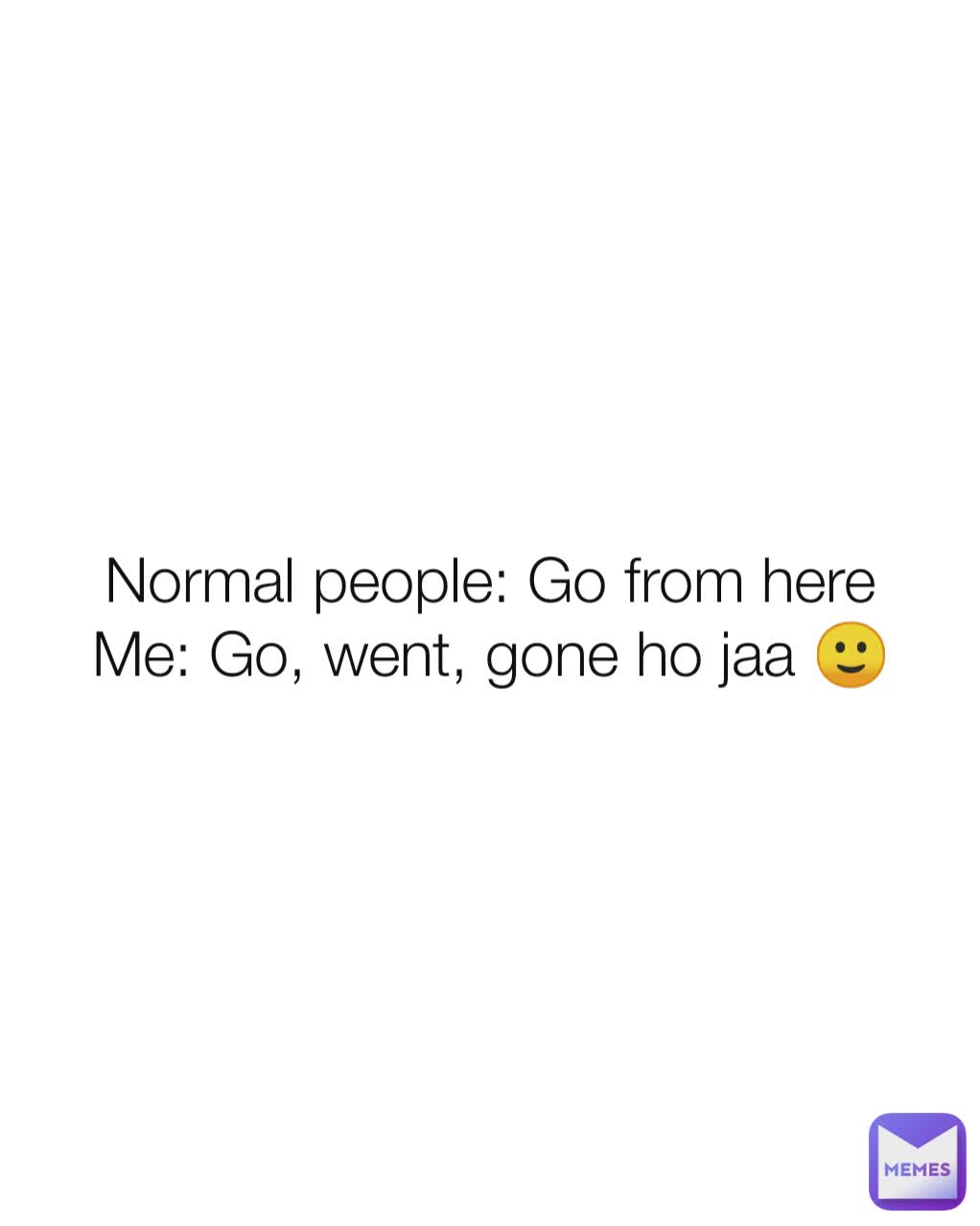Normal people: Go from here Me: Go, went, gone ho jaa 🙂 | @smogiiii | Memes