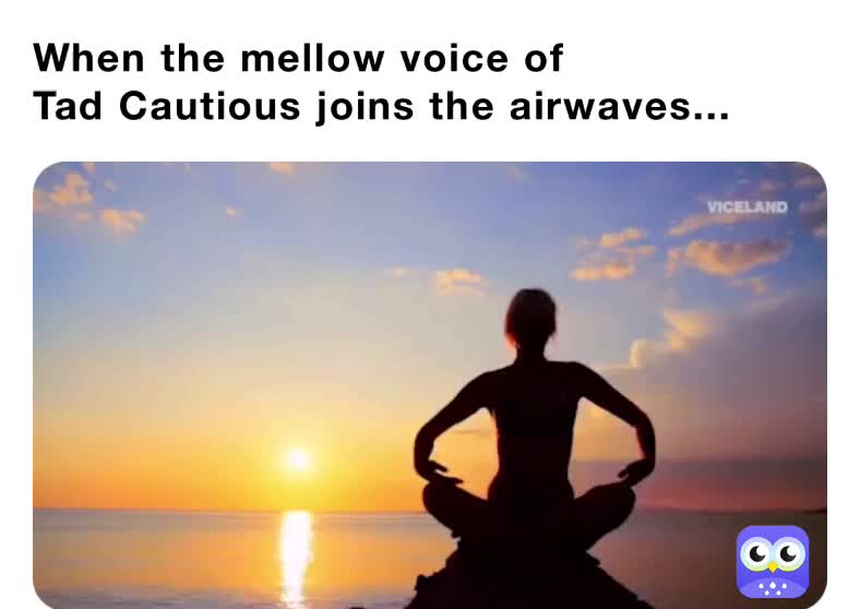 When the mellow voice of Tad Cautious joins the airwaves... | @lissa ...