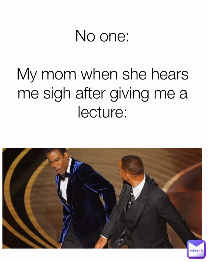 No one: My mom when she hears me sigh after giving me a lecture ... No one: My mom when she hears me sigh after giving me a lecture ...