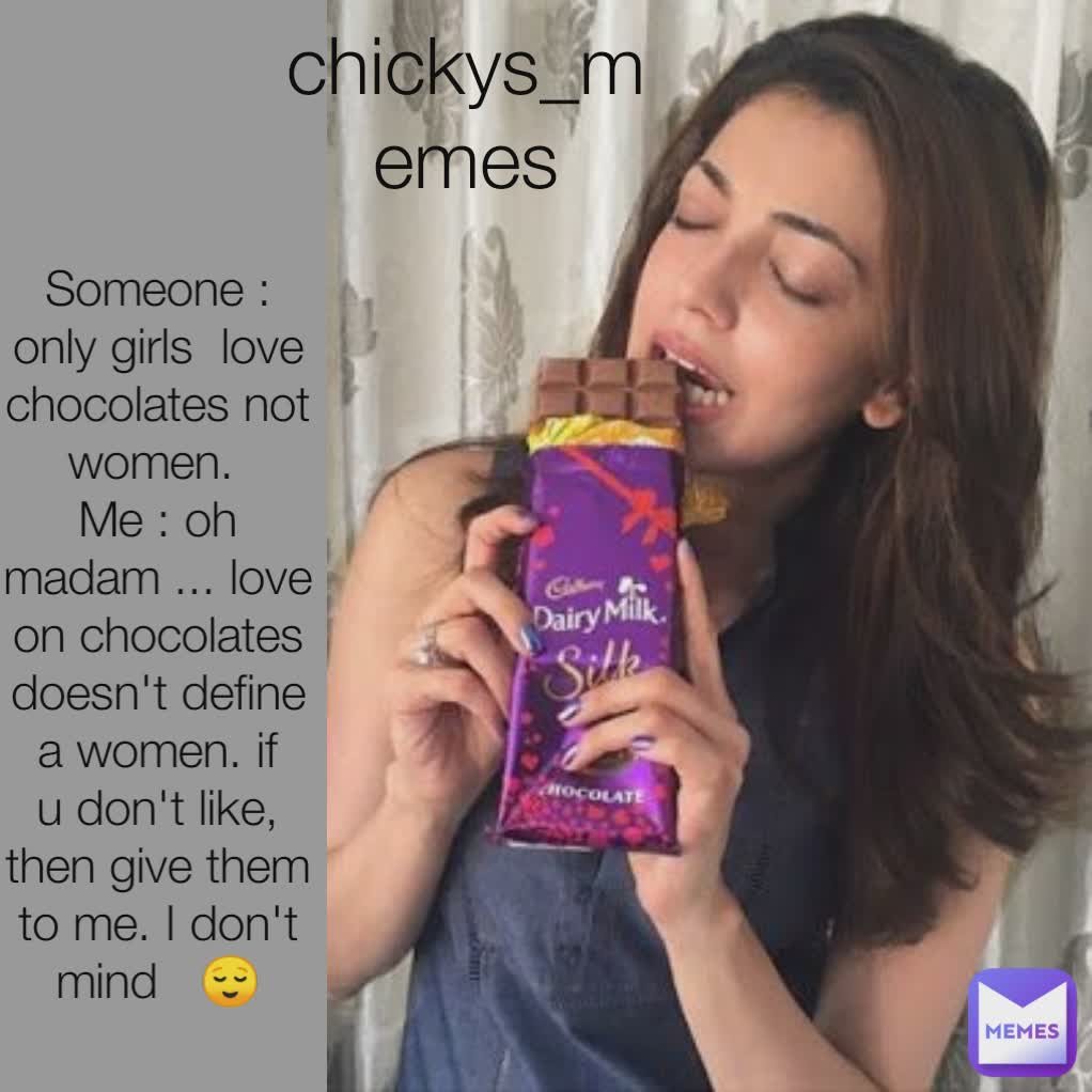 Someone : only girls love chocolates not women. Me : oh madam ... love ...