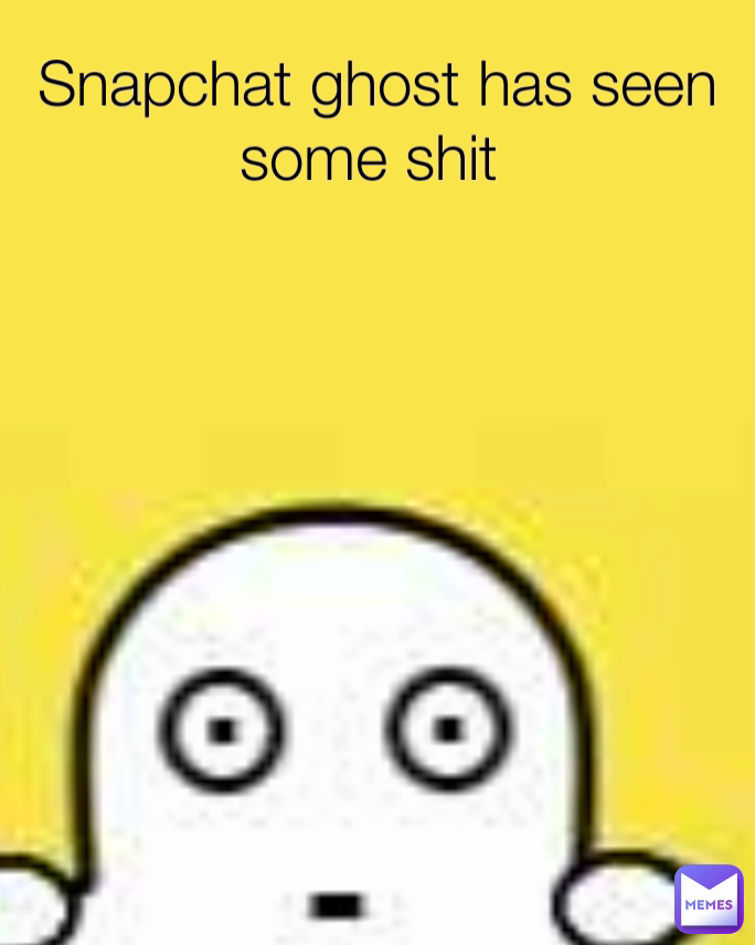 Snapchat ghost has seen some shit | @dragon_duh | Memes