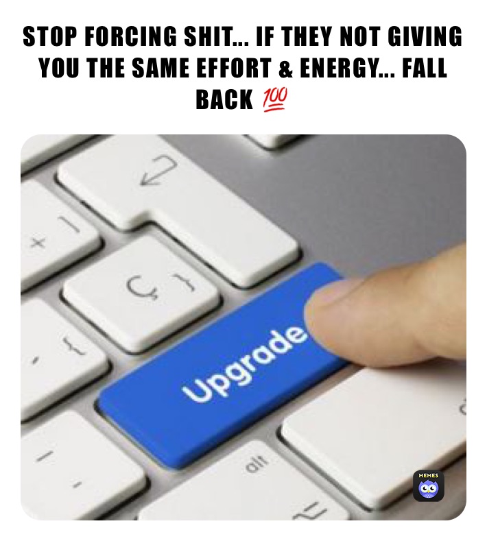 STOP FORCING SHIT... IF THEY NOT GIVING YOU THE SAME EFFORT & ENERGY ...