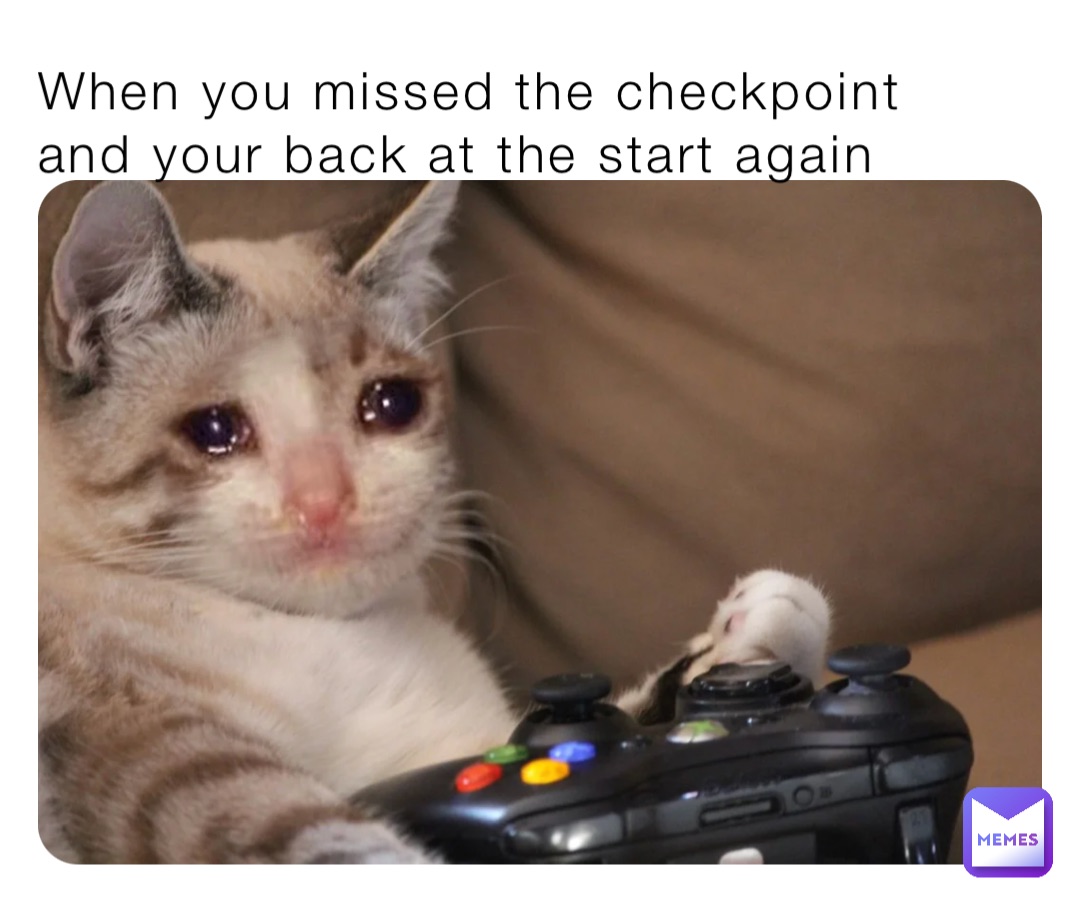 When you missed the checkpoint and your back at the start again ...