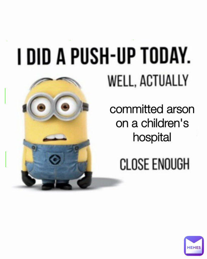 committed arson on a children's hospital | @piss1 | Memes