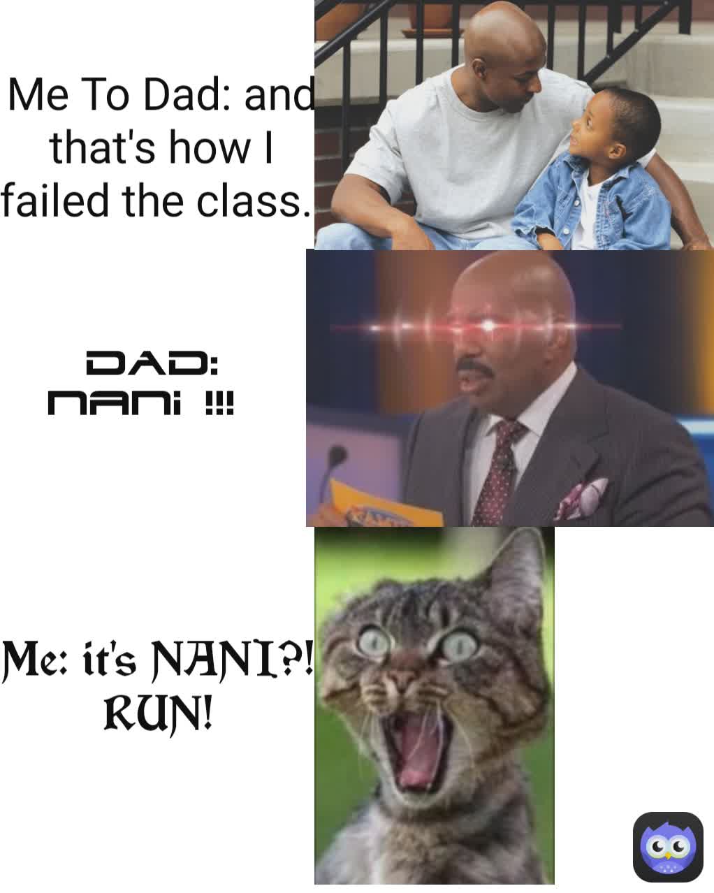 Dad: NANI !!! Me To Dad: and that's how I failed the class. Me: it's ...