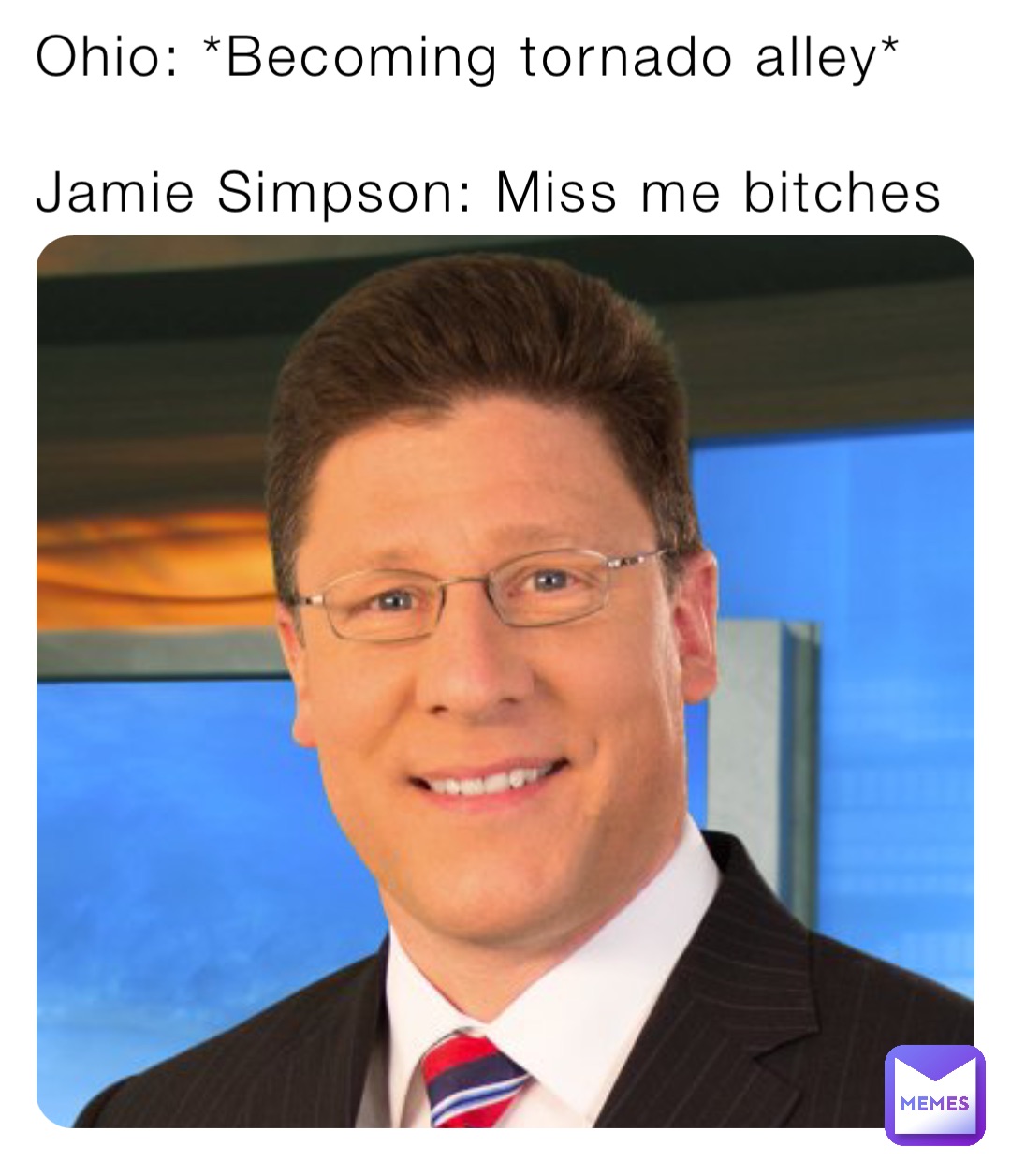 Ohio: *Becoming tornado alley* Jamie Simpson: Miss me bitches ...