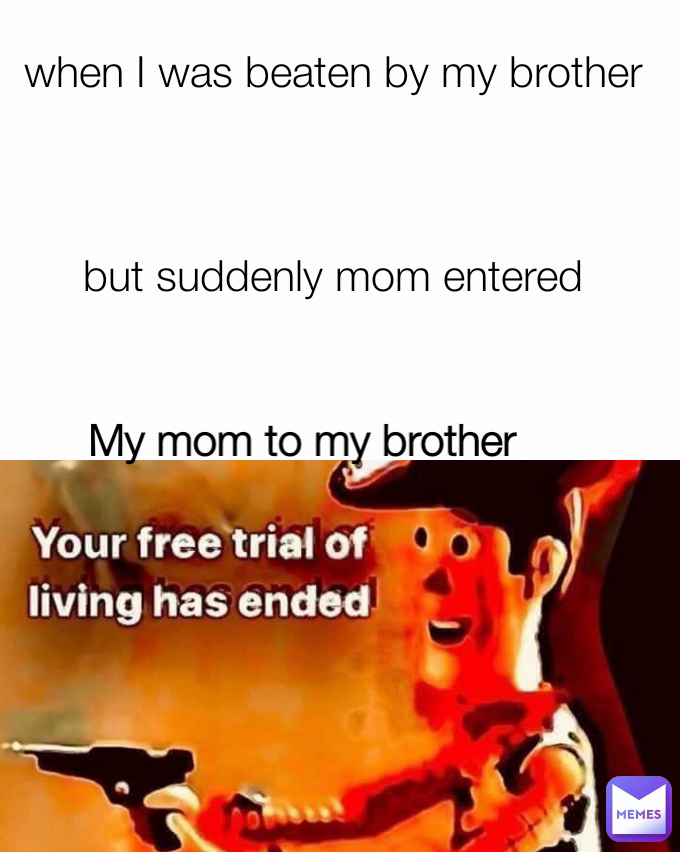 when I was beaten by my brother but suddenly mom entered My mom to my ...
