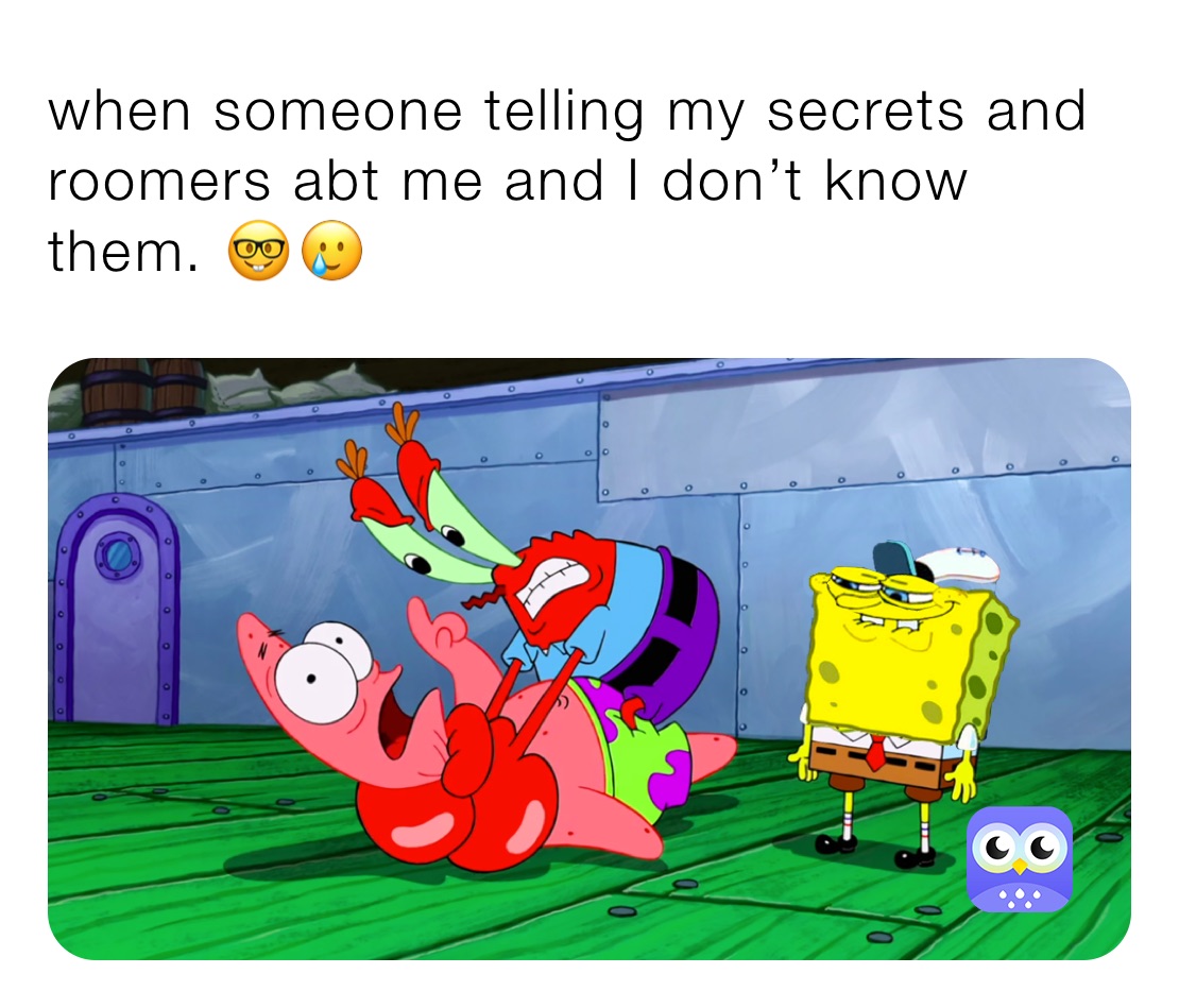 when someone telling my secrets and roomers abt me and I don’t know ...