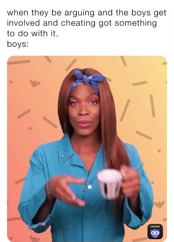 when they be arguing and the boys get involved and cheating got ...