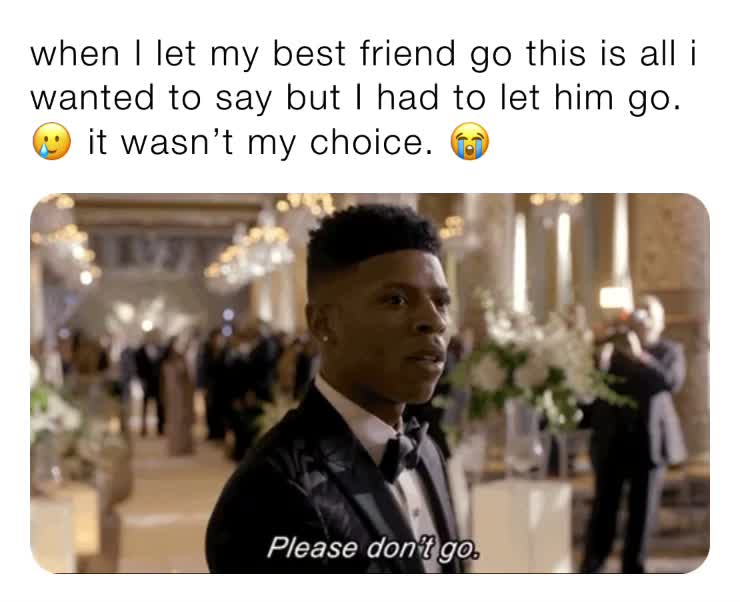 when I let my best friend go this is all i wanted to say but I had to ...
