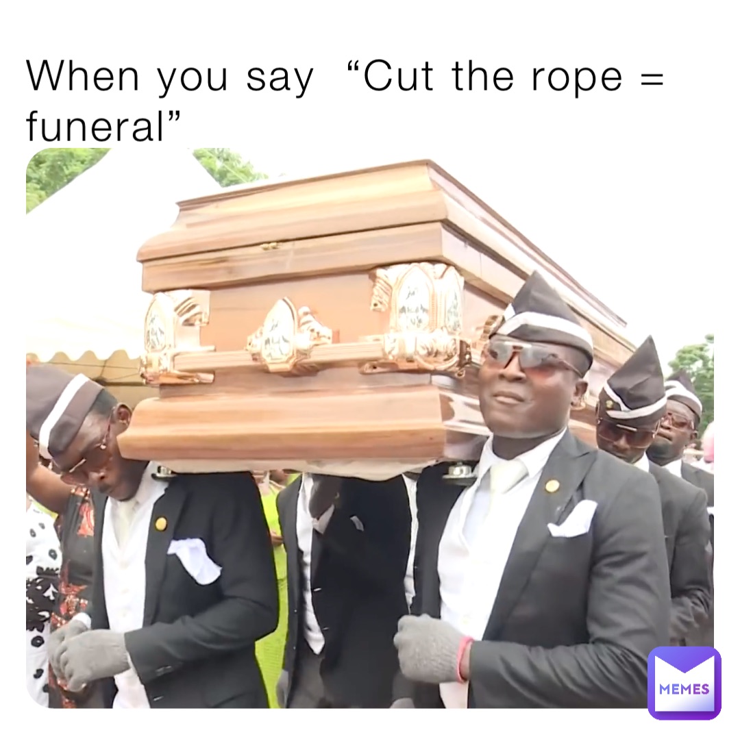 When you say “Cut the rope = funeral” | @monique-artis | Memes