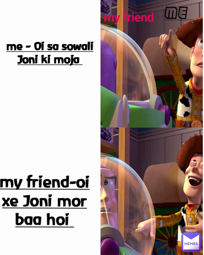 me - Oi sa sowali Joni ki moja my friend my friend-oi xe Joni mor baa ...