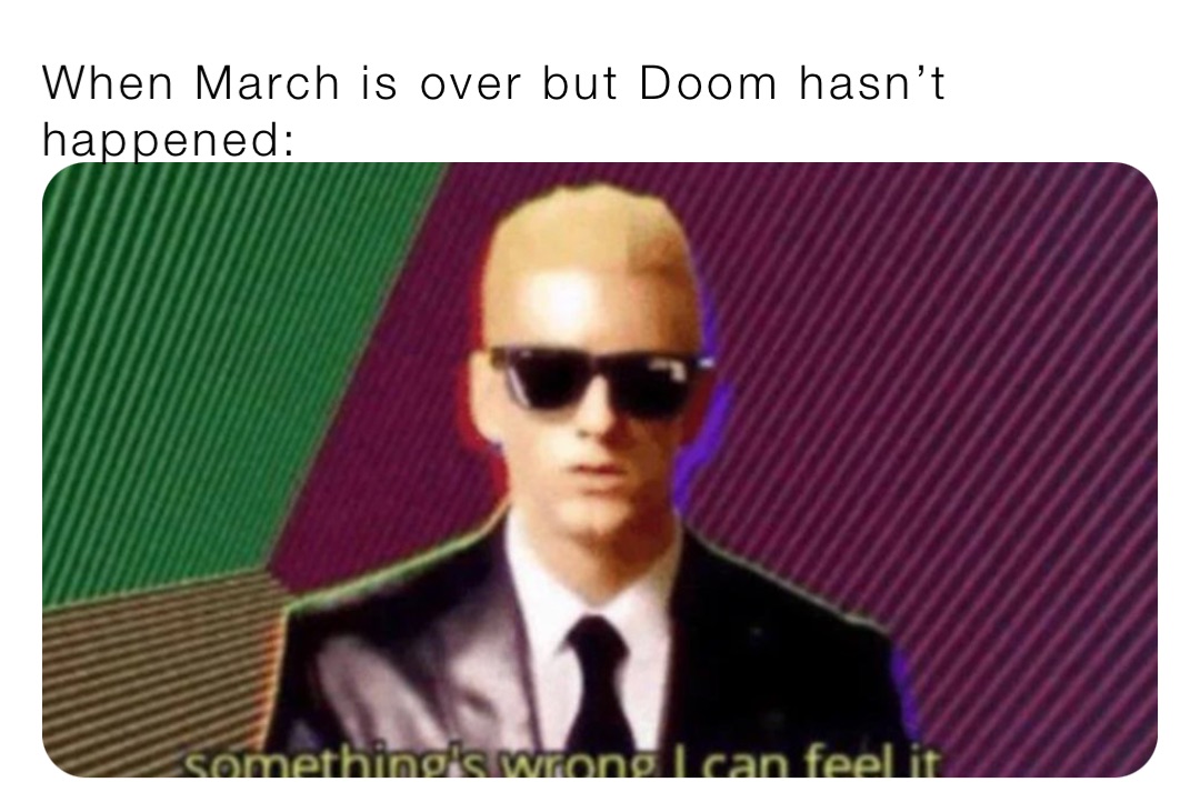 When March is over but Doom hasn’t happened: | @memesareawayoflife | Memes