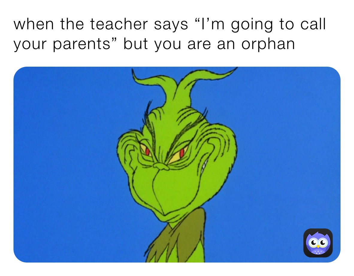 when the teacher says “I’m going to call your parents” but you are an ...