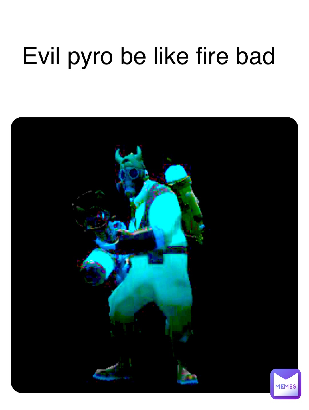 Evil pyro be like fire bad | @wibby | Memes