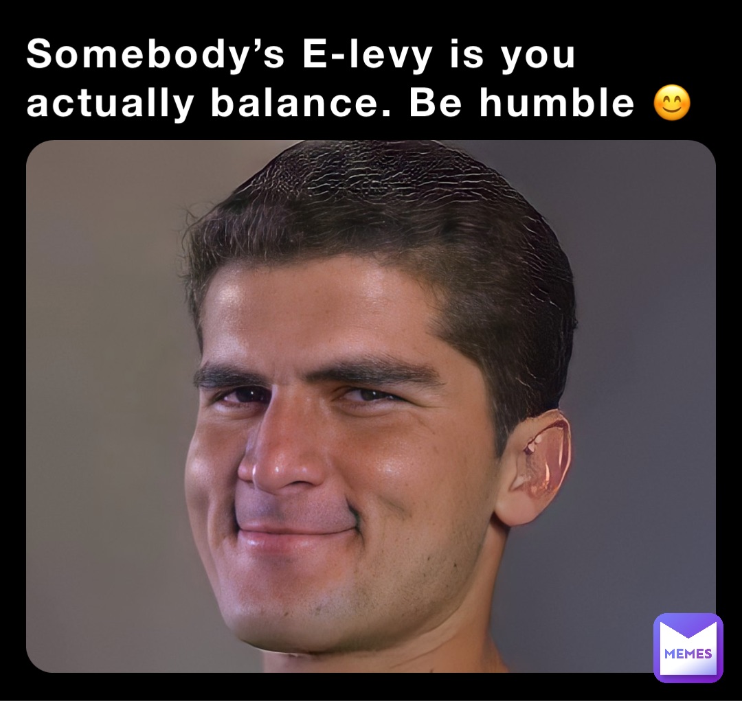 Somebody’s E-levy is you actually balance. Be humble 😊 | @mz_jeje | Memes