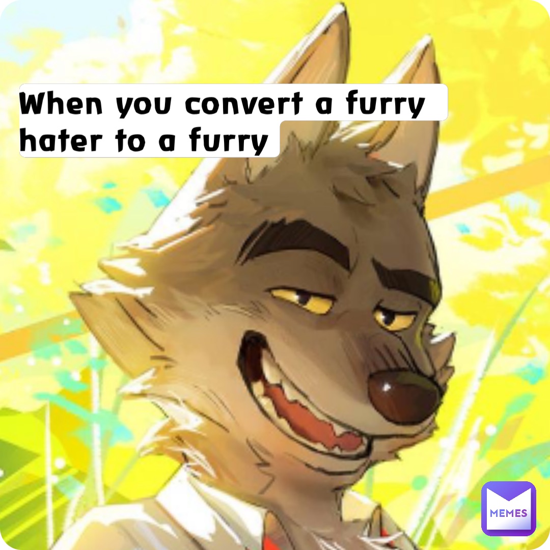 When you convert a furry hater to a furry | @Sea_salt | Memes