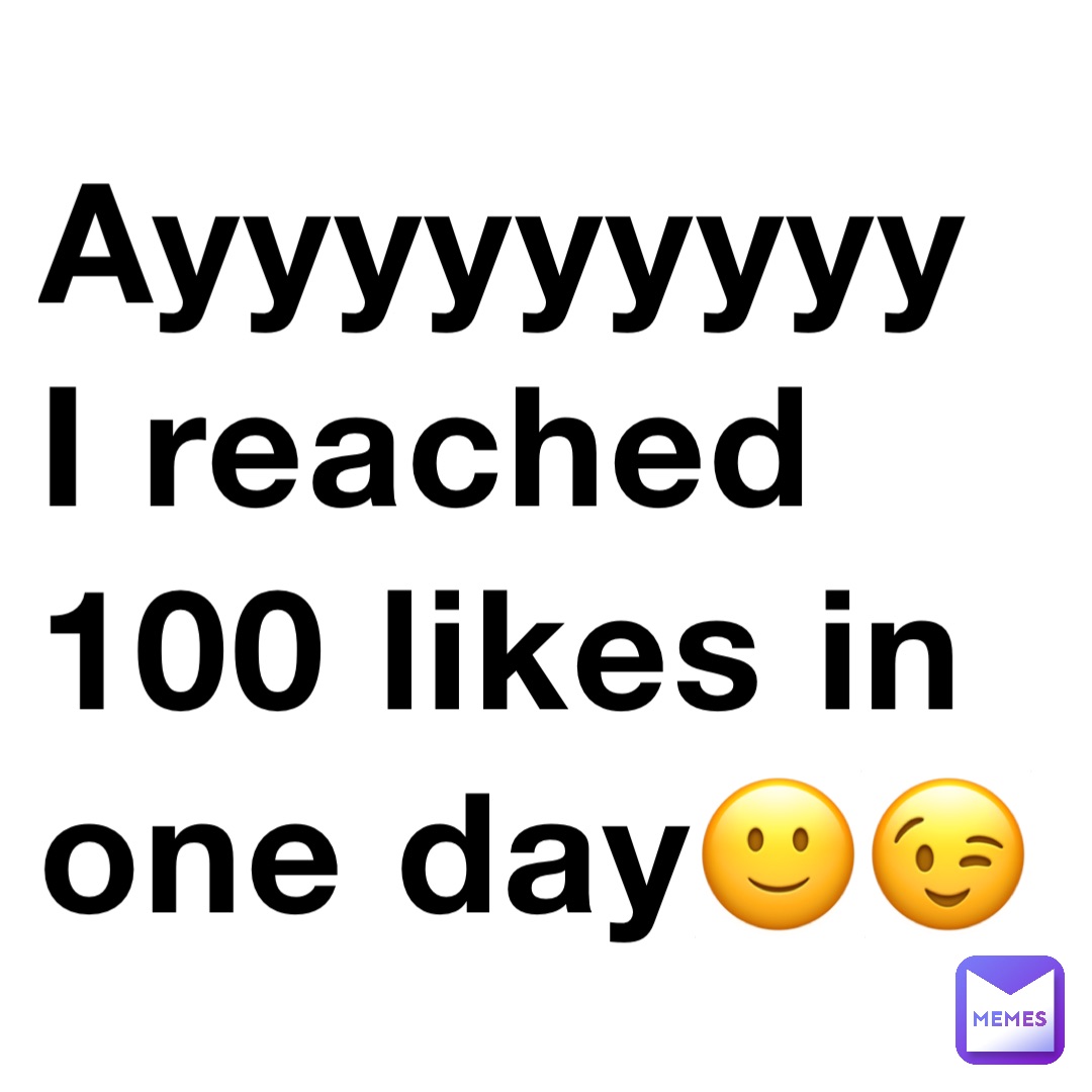 Ayyyyyyyyy I reached 100 likes in one day🙂😉 | @Fishbowl.News | Memes