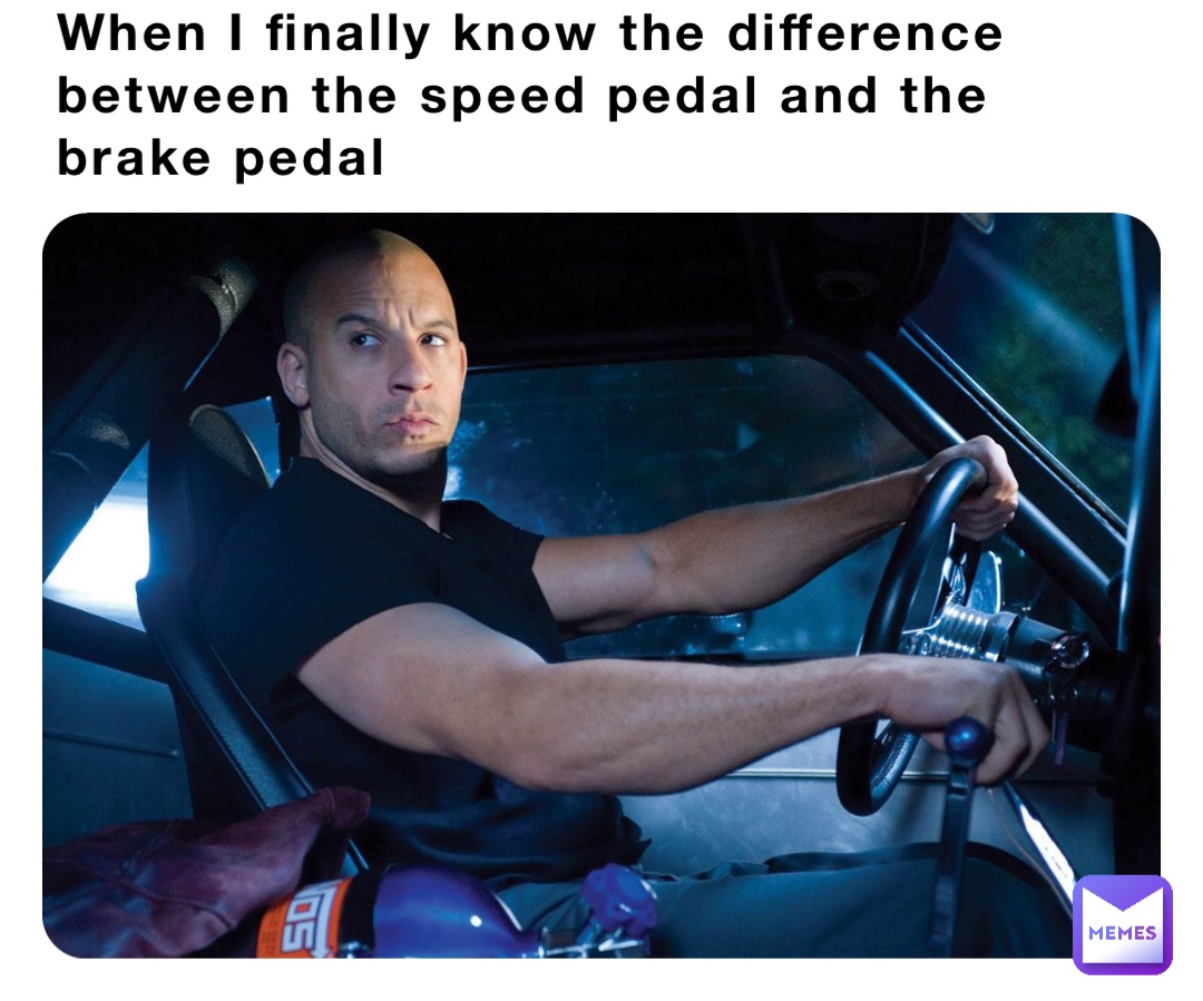 When I finally know the difference between the speed pedal and the ...