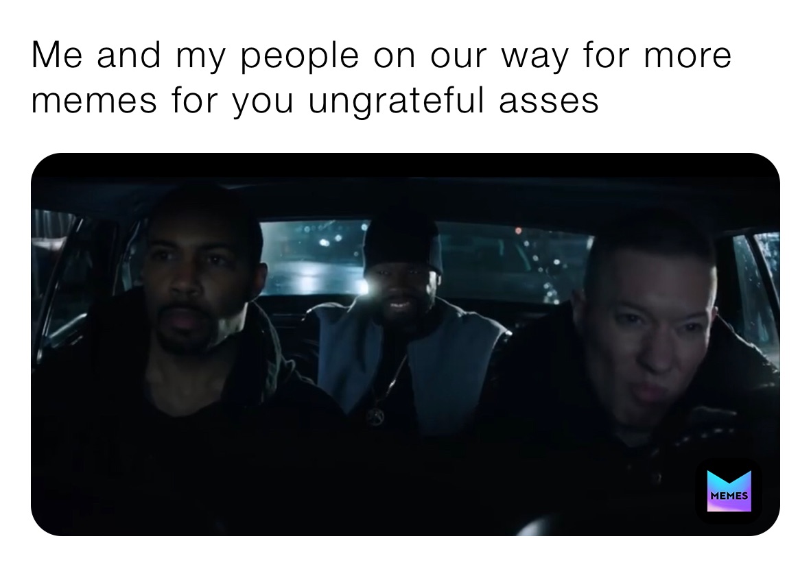Me and my people on our way for more memes for you ungrateful asses ...