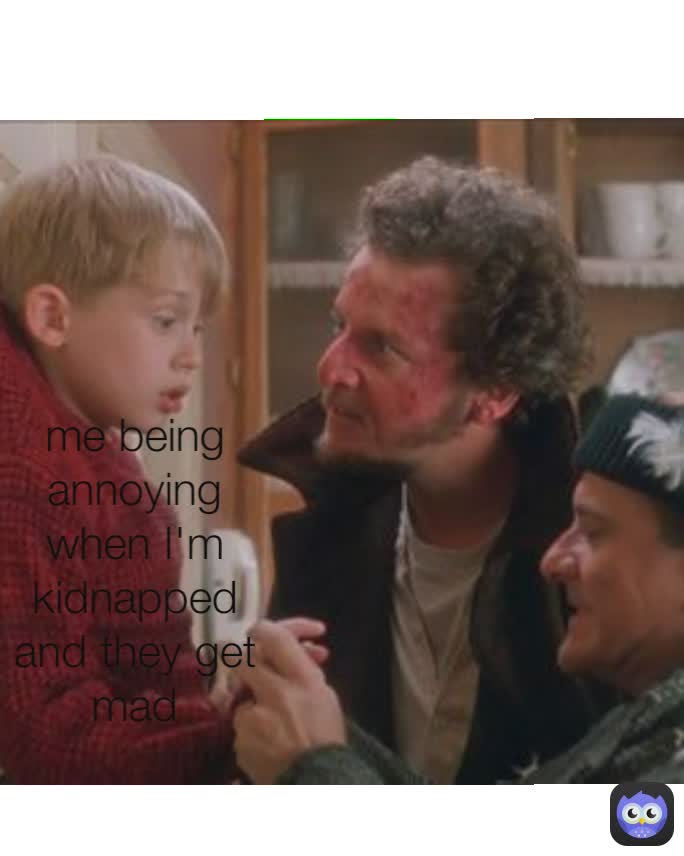 me being annoying when I'm kidnapped and they get mad | @zaraqueen | Memes