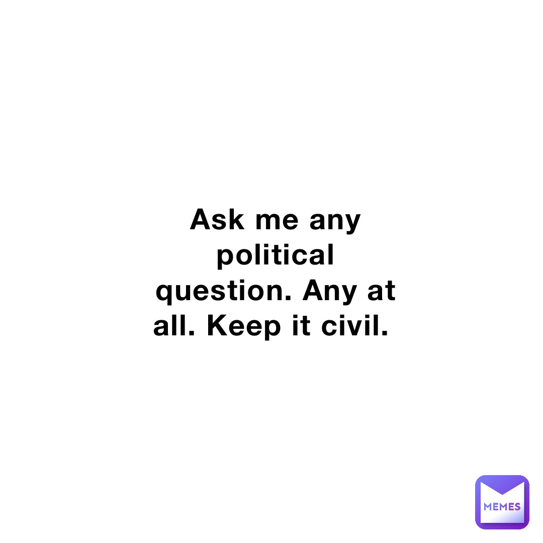 Ask me any political question. Any at all. Keep it civil. | @Comrade ...