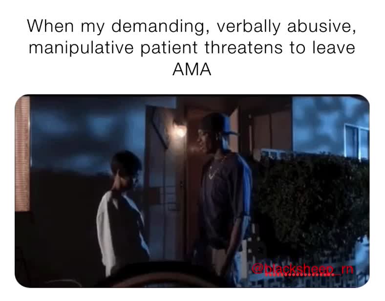 When my demanding, verbally abusive, manipulative patient threatens to ...
