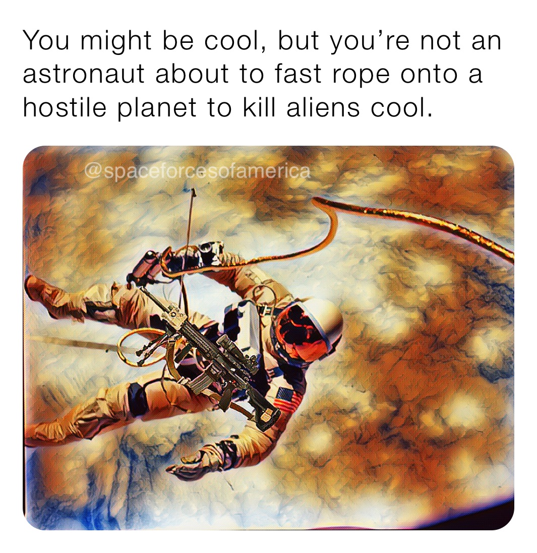 You might be cool, but you’re not an astronaut about to fast rope onto ...