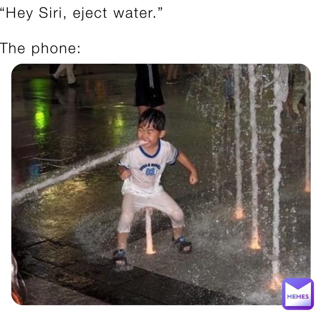 “Hey Siri, eject water.” The phone: | @144p | Memes